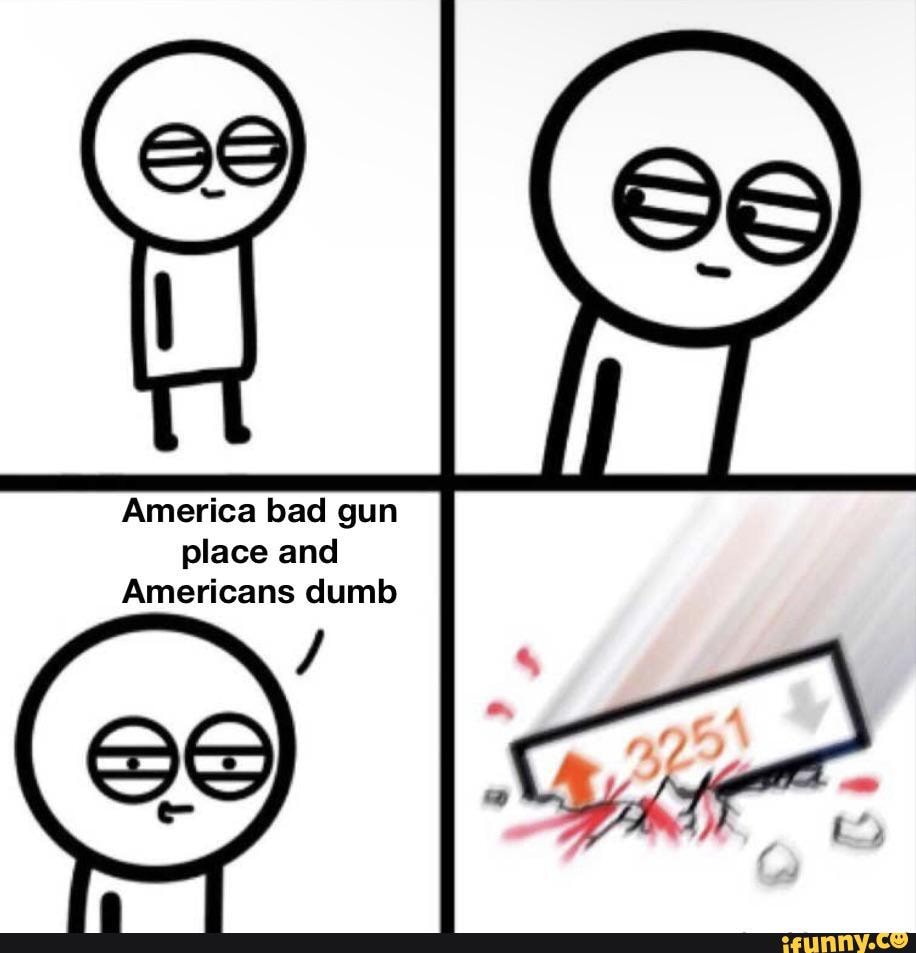 America bad gun place and Americans dumb - iFunny
