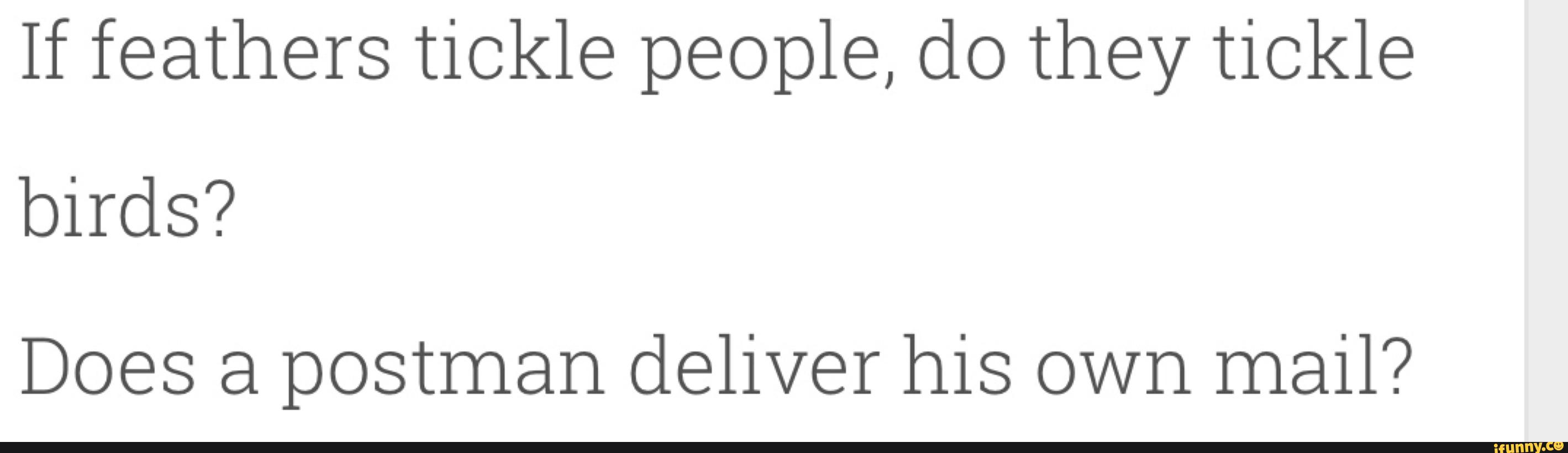 If Feathers Tickle People Do They Tickle Birds Does A Postman Deliver His Own Mail if-feathers-tickle-people-do-they-tickle-birds-does-a-postman-deliver-his-own-mail