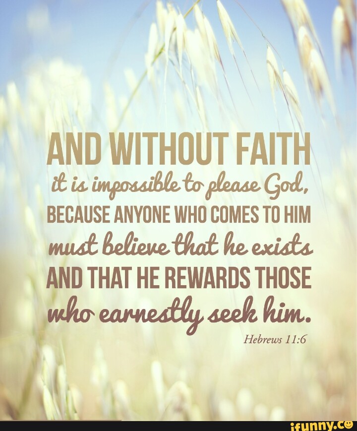 AND WITHOUT FAITH is impossible to please God, BECAUSE ANYONE WHO COMES ...