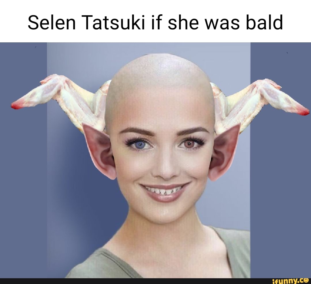Selen Tatsuki if she was bald - iFunny