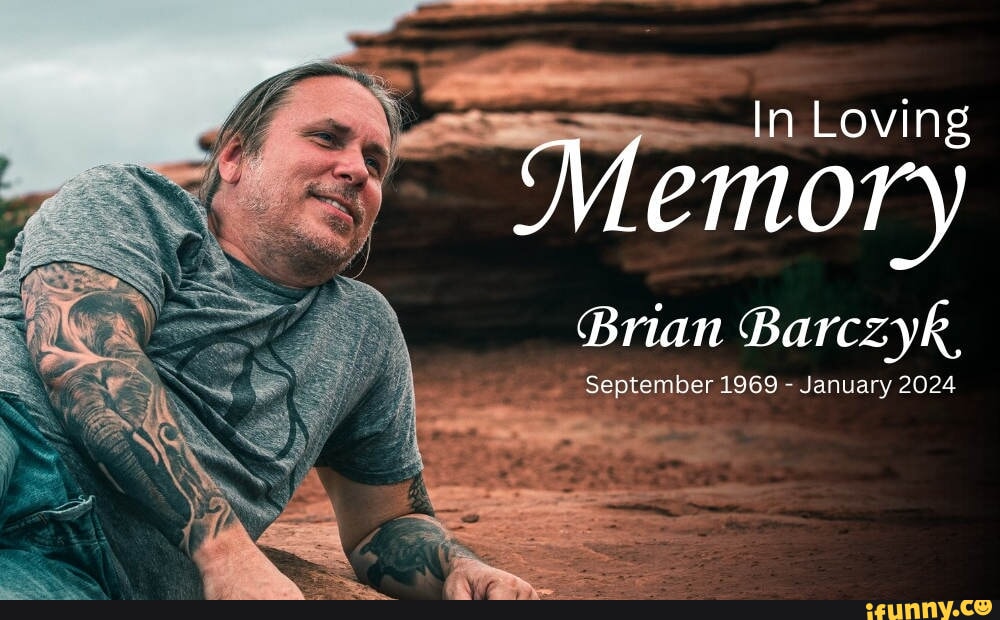 In Loving Memory Brian Barczyk, September 1969 - January 2024 - iFunny