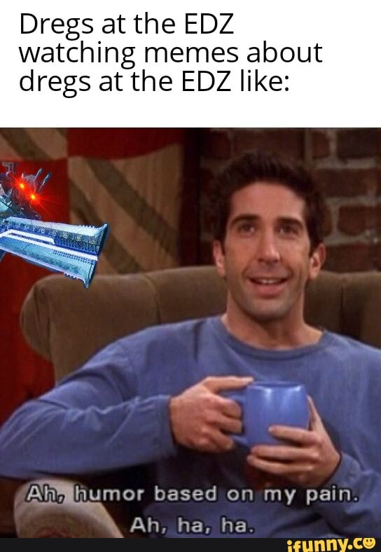 Dregs at the EDZ watching memes about dregs at the EDZ like: based on ...