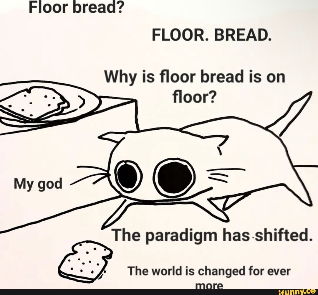 Floor bread? FLOOR. BREAD. Why is floor bread is on My The paradigm has ...