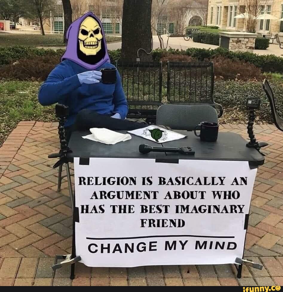 RELIGION IS BASICALLY AN ARGUMENT ABOUT WHO HAS THE BEST IMAGINARY I ...