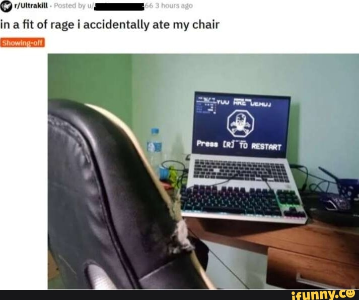 In a fit of rage i accidentally ate my chair Press restart - iFunny