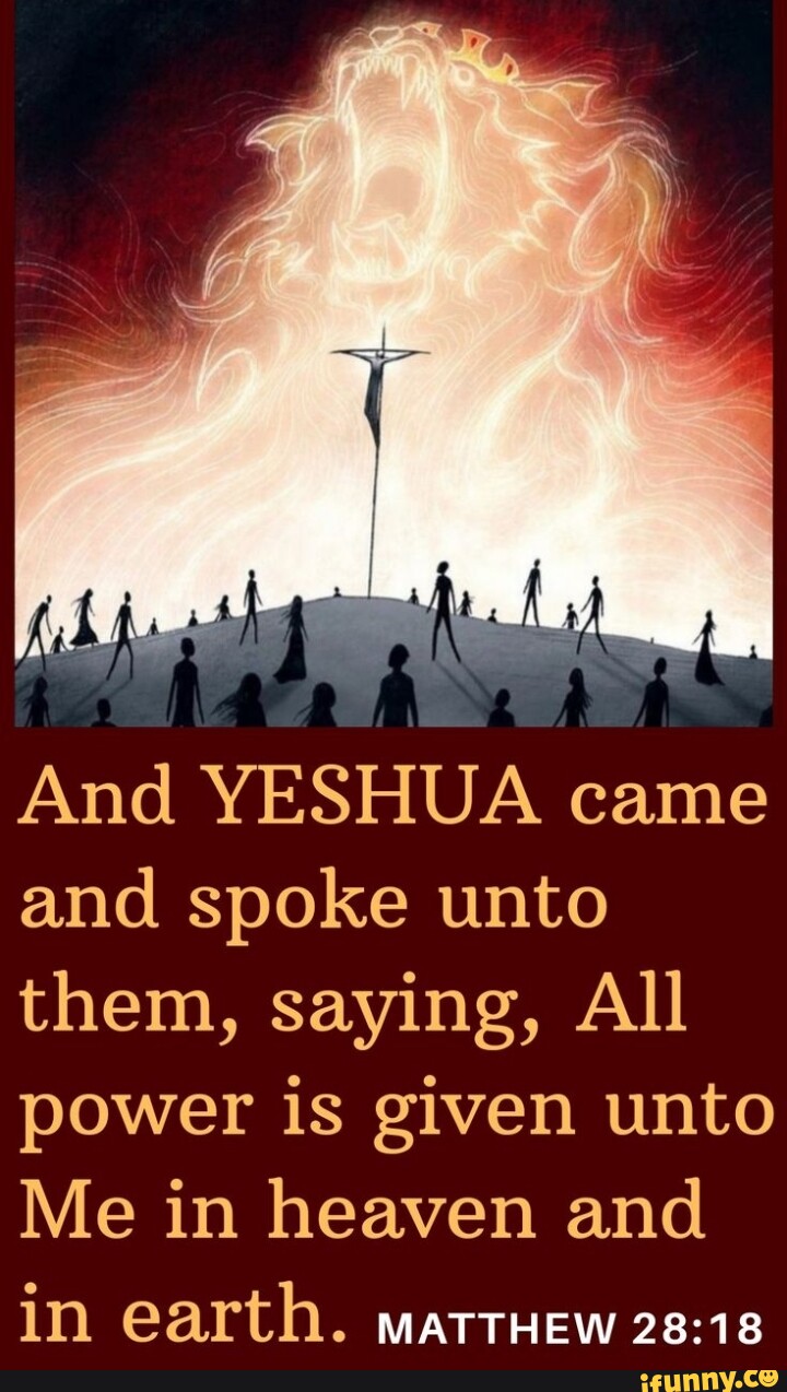 And YESHUA came and spoke unto them, saying, All power is given unto Me ...