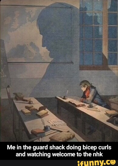 Me in the guard shack doing bicep curls and watching welcome to the nhk ...