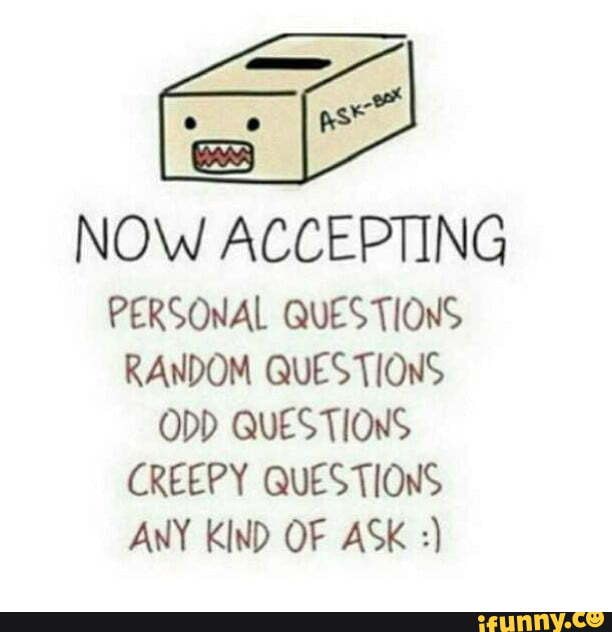 NOW ACCEPTING PERSONAL QUESTIONS RANDOM QUESTIONS ODD QUESTIONS CREEPY ...