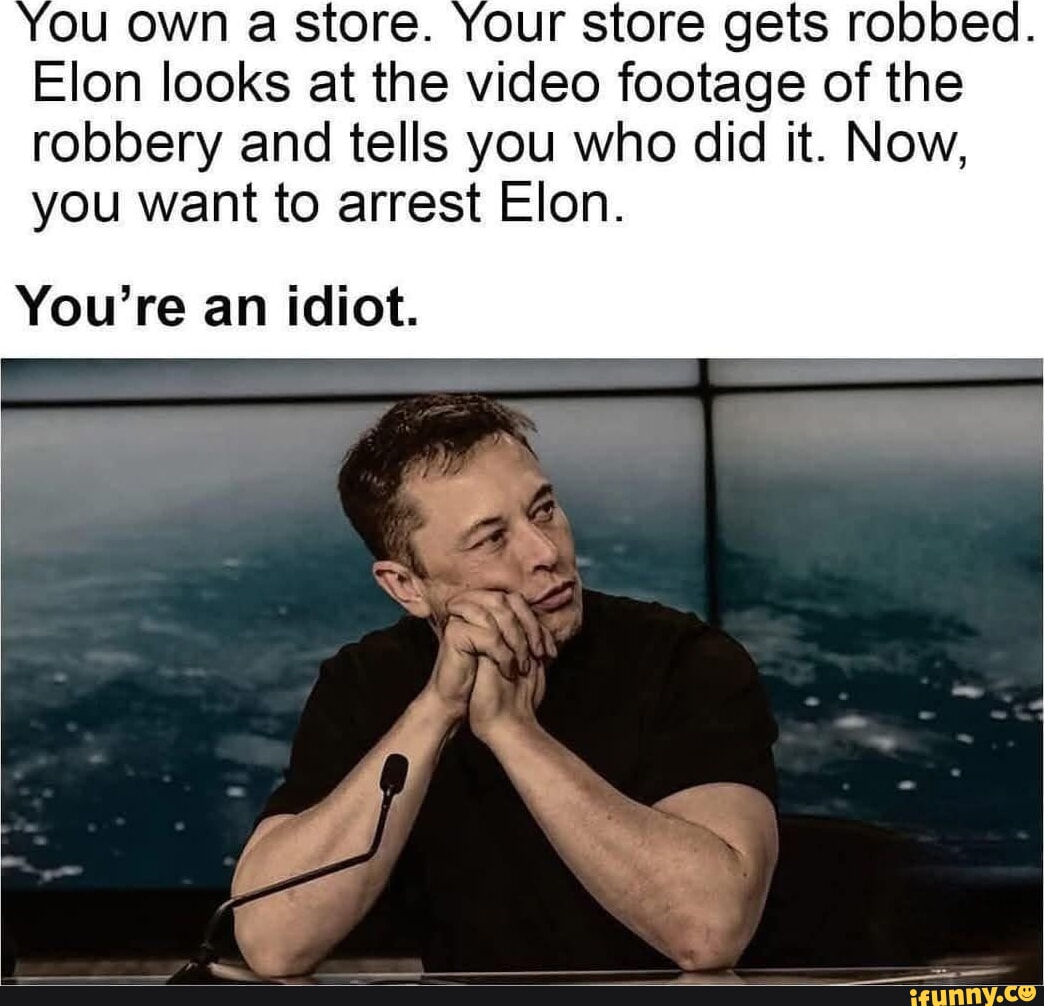 Ou own a store. Your store gets robbed. Elon looks at the video footage ...