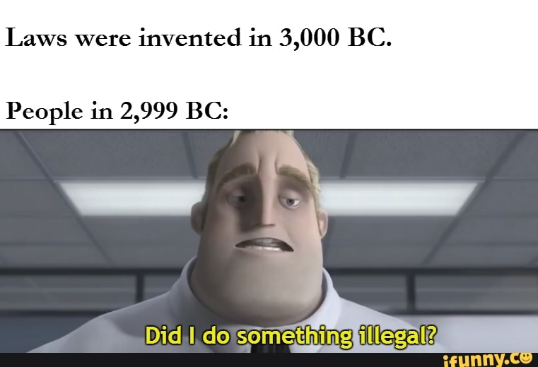 Laws were invented in 3,000 BC. People in 2,999 BC: Did I do sõrhething ...