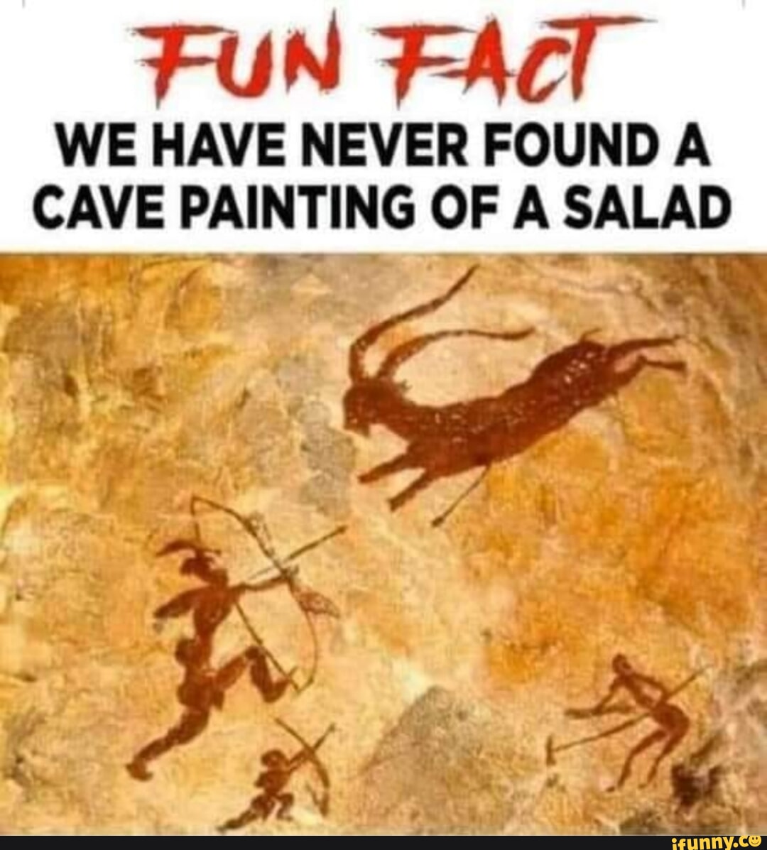 FUN FACT WE HAVE NEVER FOUND A CAVE PAINTING OF A SALAD - iFunny