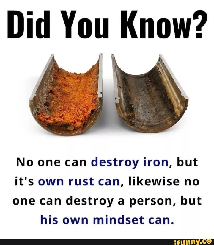 Did You Know? No one can destroy iron, but it's own rust can, likewise ...