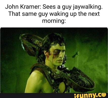 John Kramer: Sees a guy jaywalking. That same guy waking up the next ...