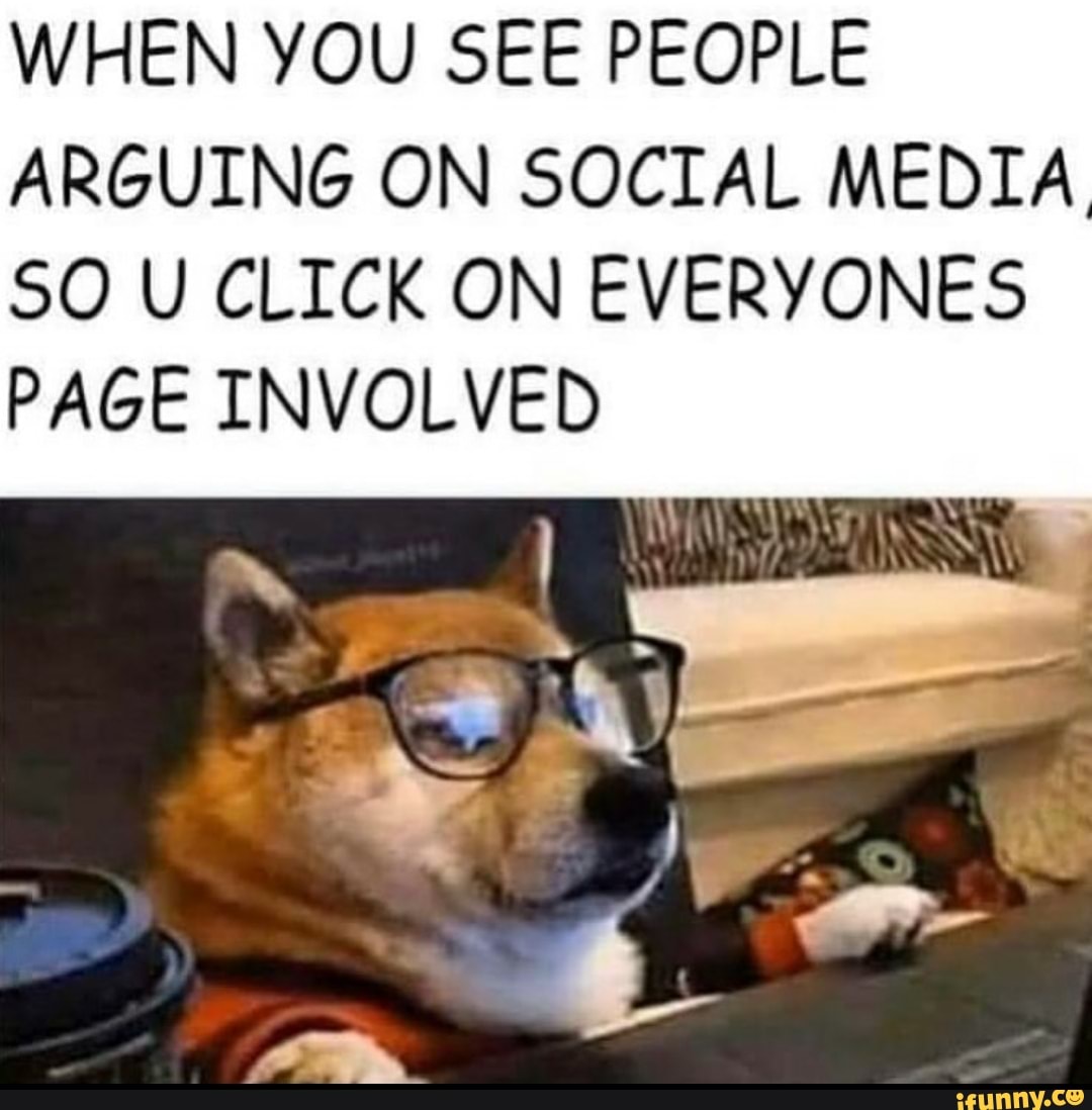 WHEN YOU SEE PEOPLE ARGUING ON SOCIAL MEDIA SO U CLICK ON EVERYONES ...