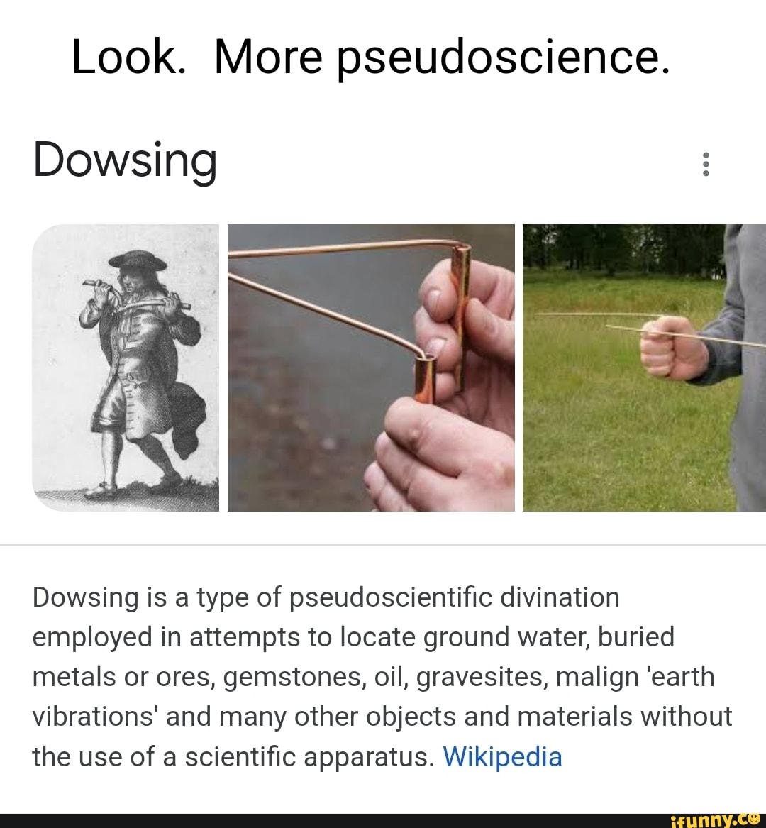 Look. More pseudoscience. Dowsing Dowsing is a type of pseudoscientific ...