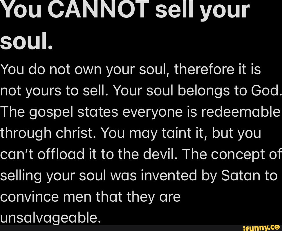 You CANNOT sell your soul. You do not own your soul, therefore it is ...