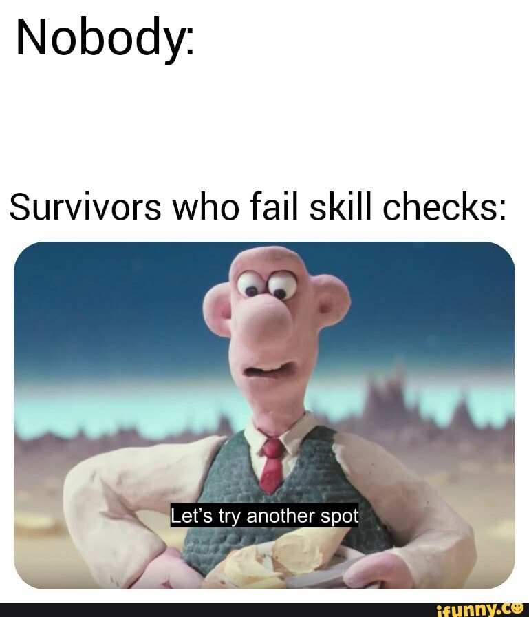 Survivors Who fail skill checks: - iFunny