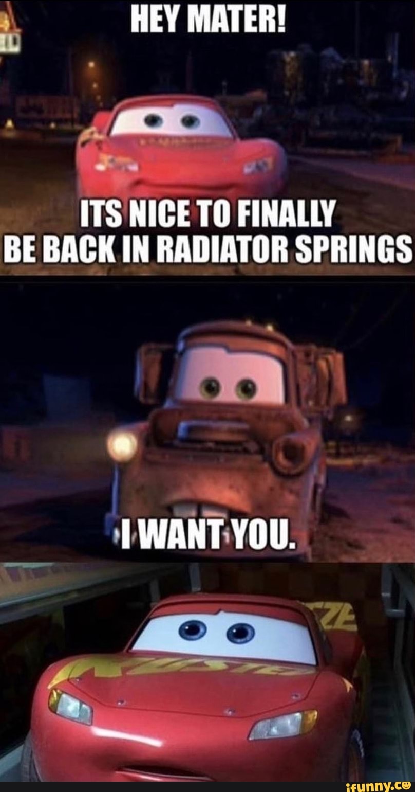 HEY MATER! ITS NICE TO FINALLY BE BACK IN RADIATOR SPRINGS WANT YOU ...