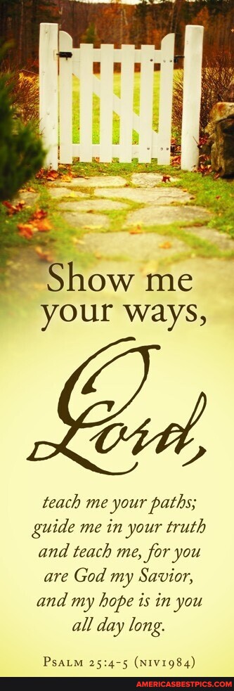 Show me your ways, teach me your paths; guide me in your truth and ...