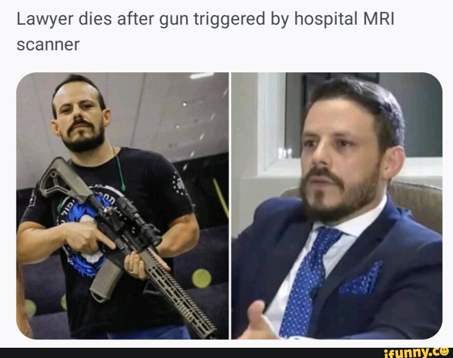Lawyer dies after gun triggered by hospital MRI scanner - iFunny