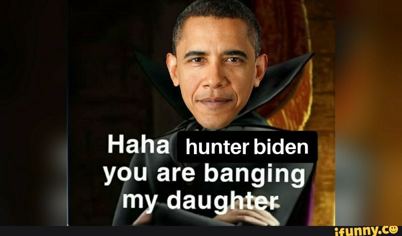Haha _ hunter biden you are banging my daughter - iFunny