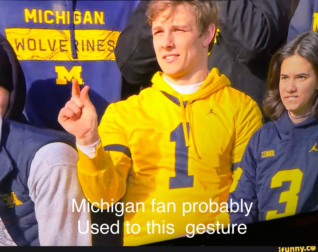 Michigan fan probably Used to this gesture - iFunny