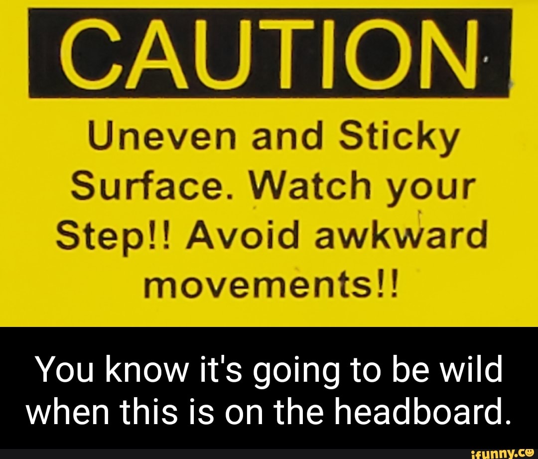 CAUTION. Uneven and Sticky Surface. Watch your Step!! Avoid awkward ...