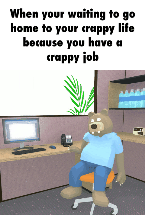 When your wailing to go home to your crappy life because you have u ...