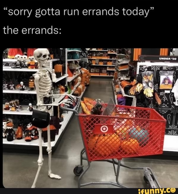 "sorry gotta run errands today" the errands: - iFunny