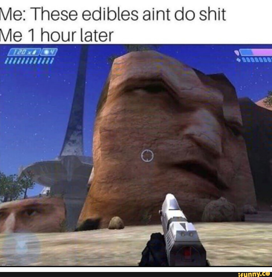 E: These edibles aint do shit e 1 hour later - iFunny