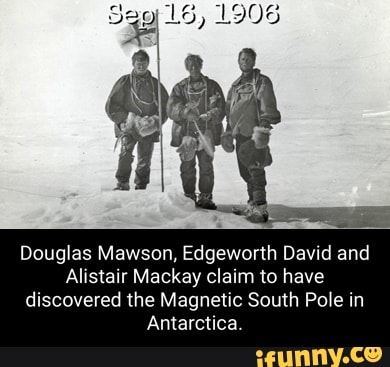 Douglas Mawson, Edgeworth David and Alistair Mackay claim to have ...