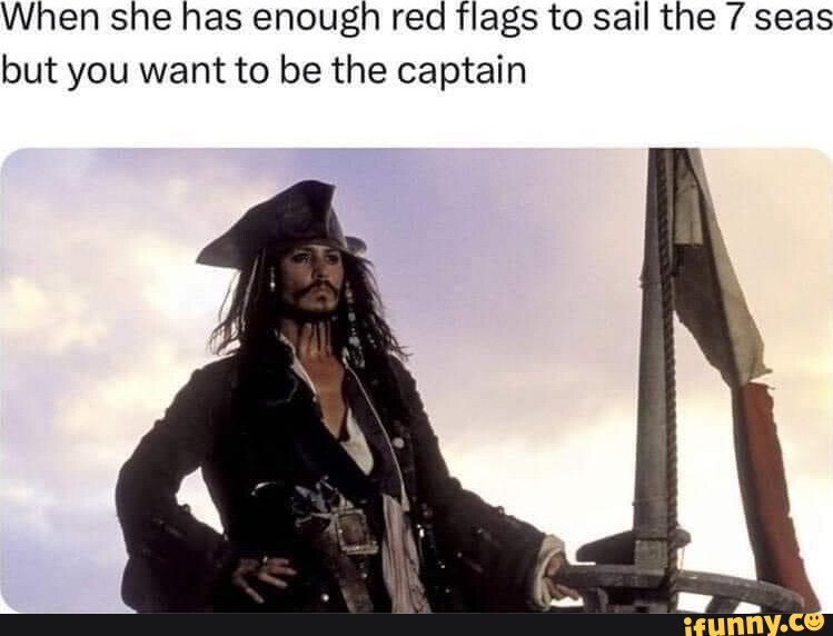 When she has enough red flags to sail the seas but you want to be the ...