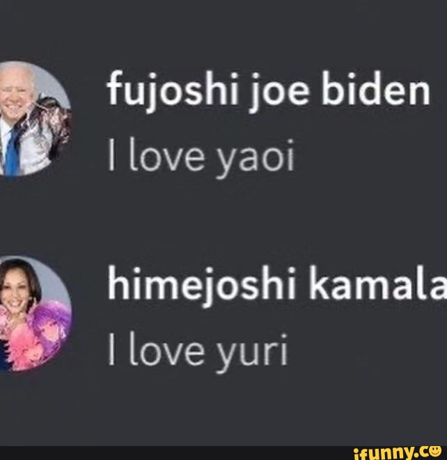 Fujoshi joe biden I love yaoi himejoshi kamale I love yuri - iFunny