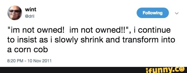 Wint "im not owned! im not owned!!", i continue to insist as i slowly ...