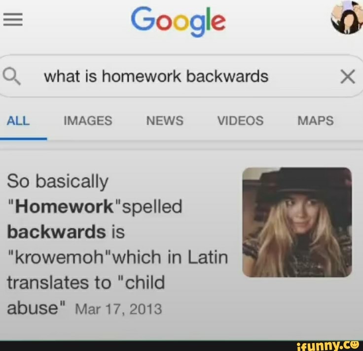 Google Q. what is homework backwards ALL IMAGES NEWS VIDEOS MAPS So ...