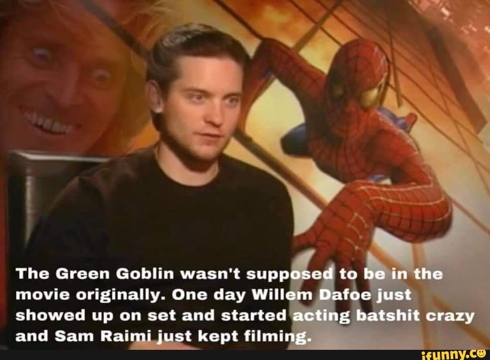 The Green Goblin wasn't supposed to be im the movie originally. One day ...
