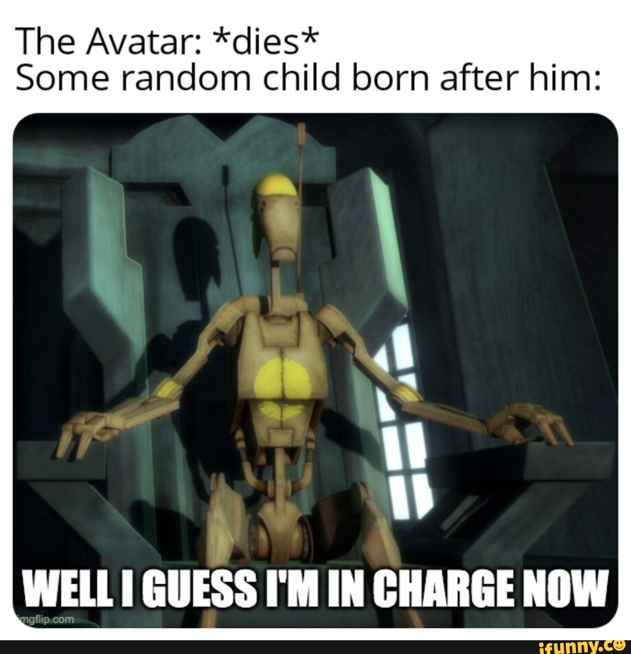 The Avatar: *dies* Some random child born after him: WELL GUESS I'M IN ...