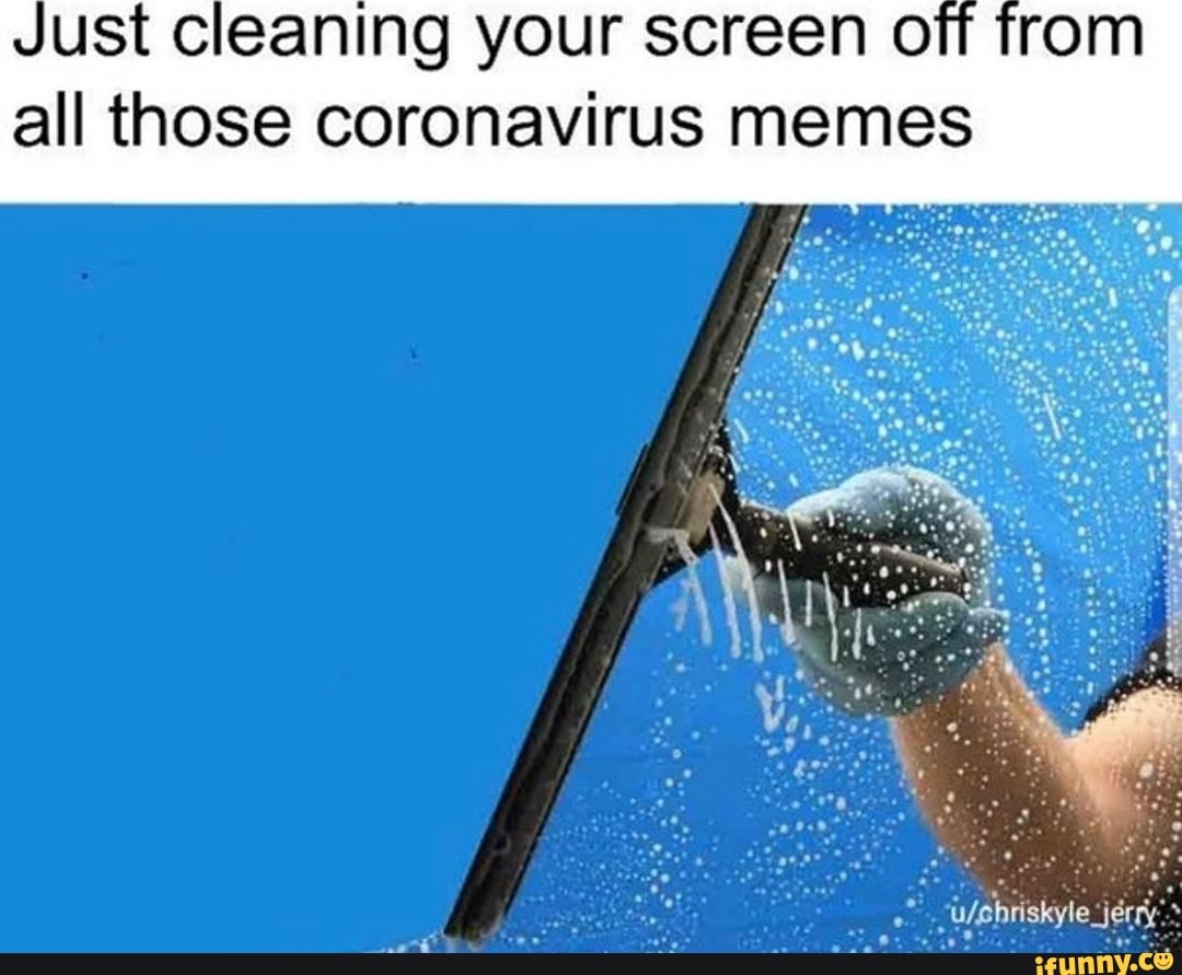 Ust cleaning your screen o all those coronavirus memes - iFunny