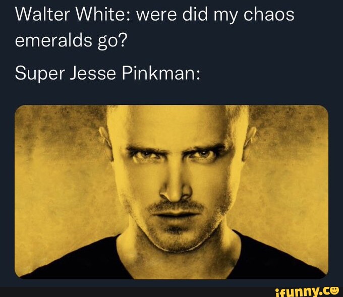 Walter White: were did my chaos emeralds go? Super Jesse Pinkman: - iFunny