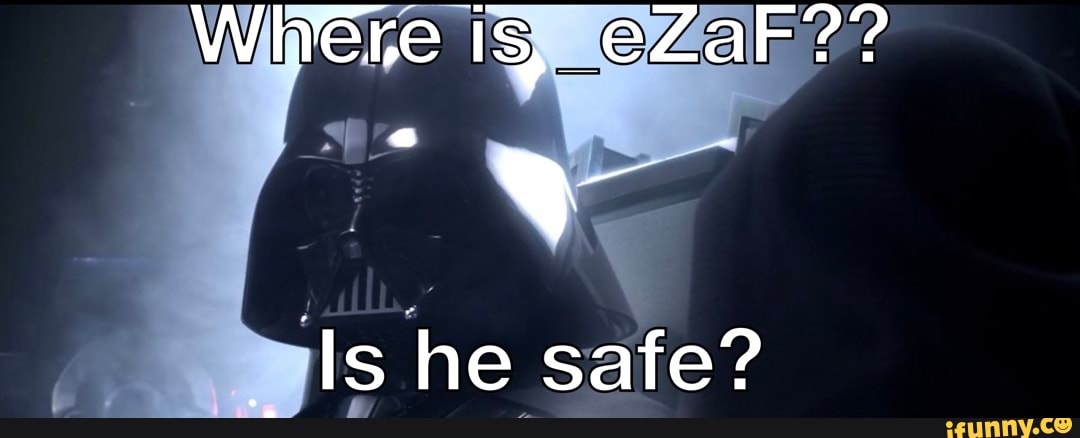 Where is, eZaF?? Is he safe? - iFunny