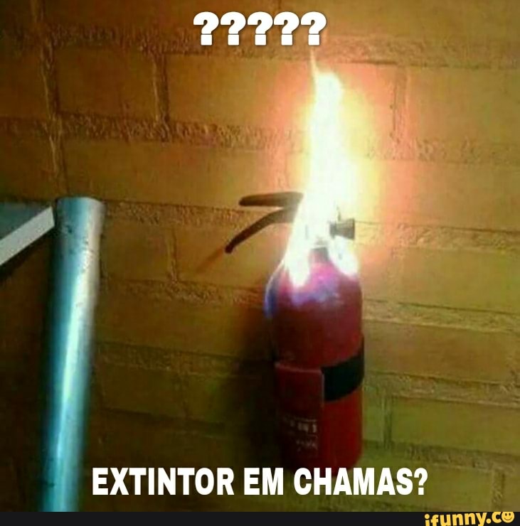 EXTINTOR EM CHAMAS? - iFunny Brazil