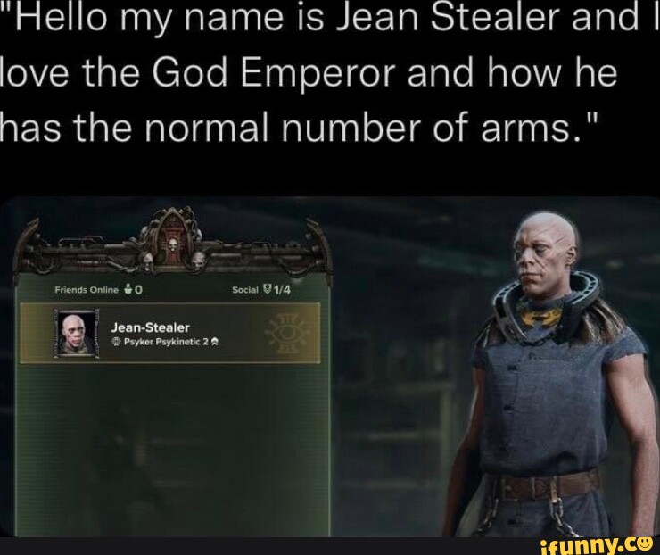 "Hello my name is Jean stealer and I love the God Emperor and how he ...