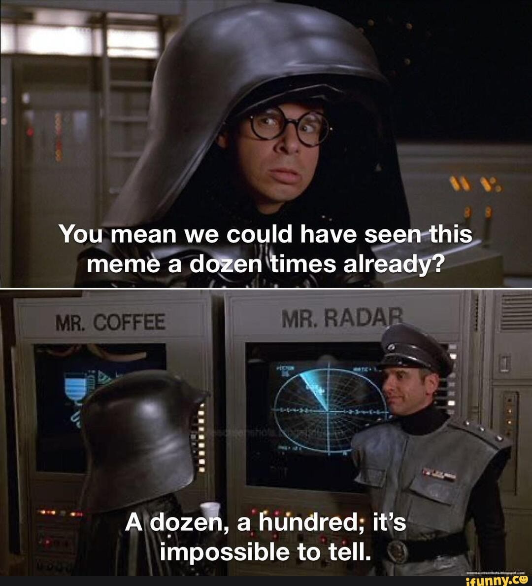 You mean we could have seen this meme a dozen times already? A dozen, a ...