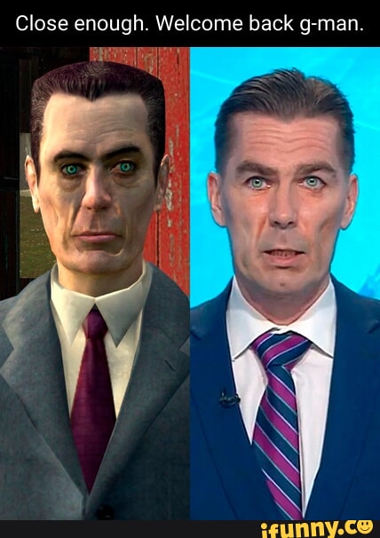 Close enough. Welcome back g-man. - iFunny