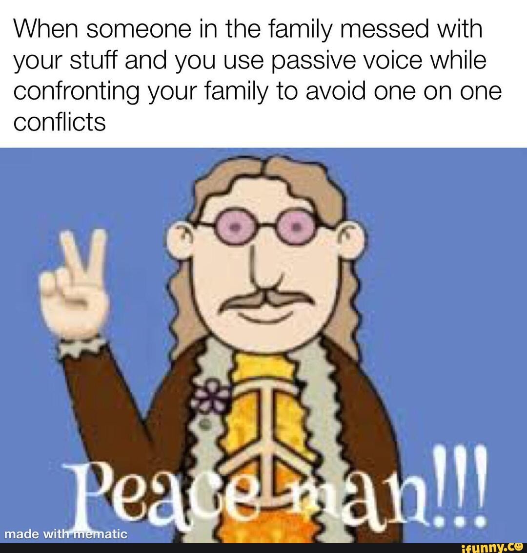 When someone in the family messed with your stuff and you use passive ...