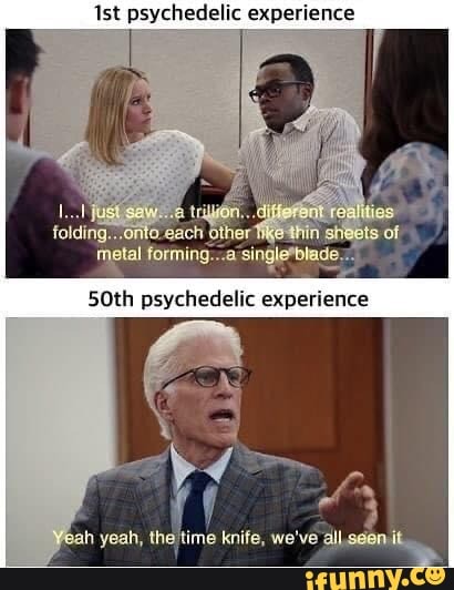Ist psychedelic experience eah yeah, the time knife, we've all - iFunny
