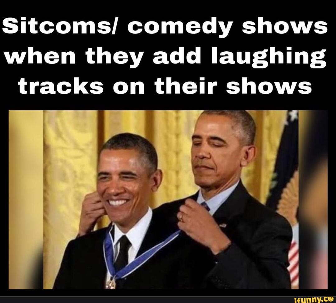 Sitcoms/ comedy shows when they add laughing tracks on their shows - iFunny