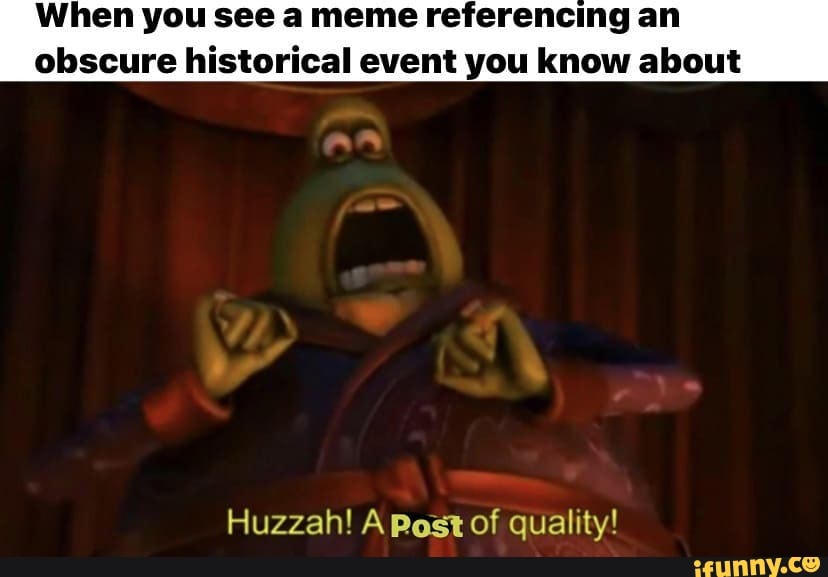 When you see a meme referencing an obscure historical event you know ...