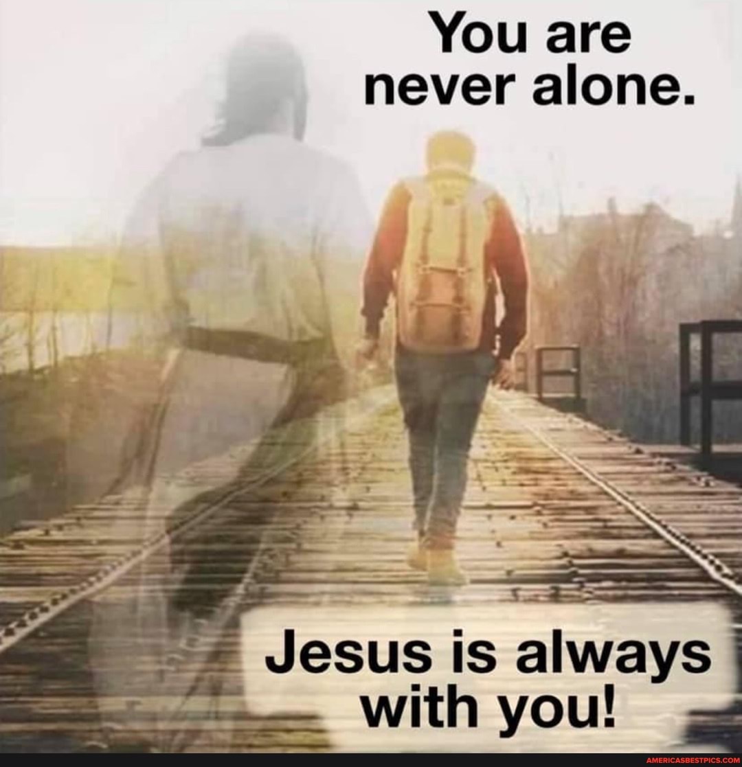You are never alone. Jesus is alwa with you! ys - America’s best pics ...