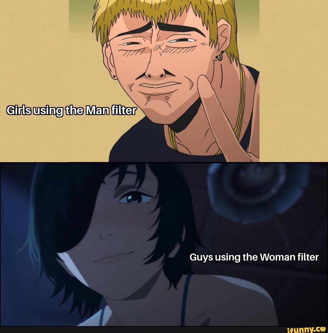 Girls using the Man filter Guys using the Woman filter - iFunny